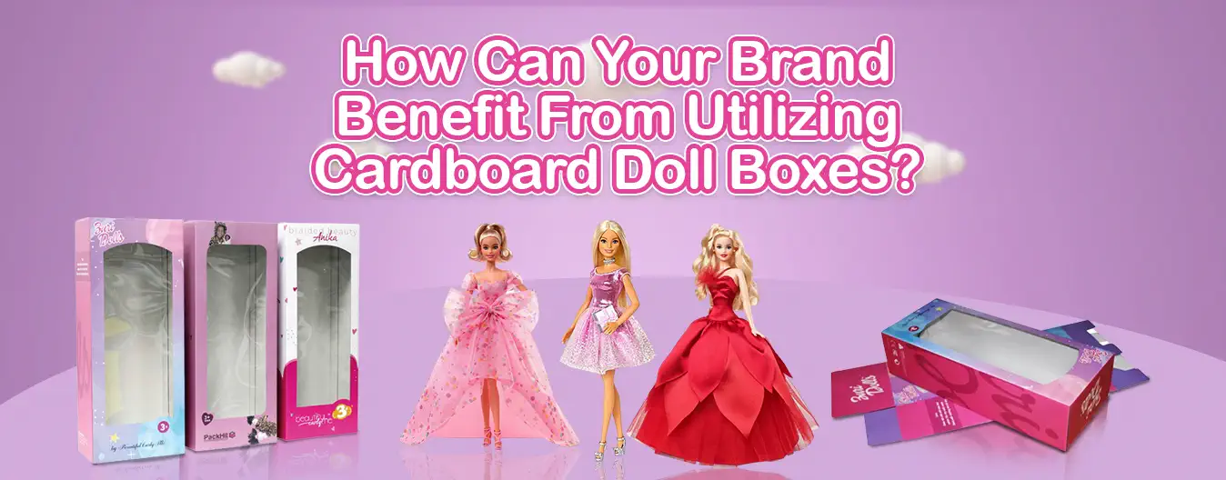 How Can Your Brand Benefit From Utilizing Cardboard Doll Boxes ...